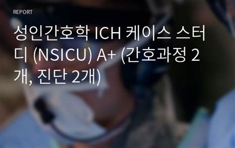 성인간호학 Ich 케이스 스터디 Nsicu A 간호과정 2개 진단 2개 레포트