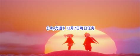 2022sky光遇12月7日每日任务怎么才能完成呢 2022sky光遇12月7日每日任务攻略 图文 游戏窝