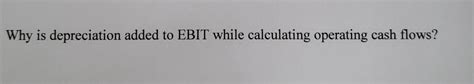 Solved Why Is Depreciation Added To Ebit While Calculating