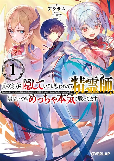 真の実力を隠していると思われてる精霊師実はいつもめっちゃ本気で戦ってます 1 オーバーラップ文庫 アラサム 刀 彼方 本