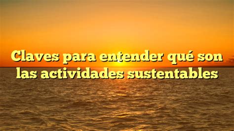Claves Para Entender Qué Son Las Actividades Sustentables Con Estilo
