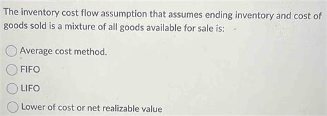 Solved The Inventory Cost Flow Assumption That Assumes Ending Inventory And Cost Of Goods Sold