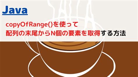 Java 配列arrayの末尾最後からn個の要素を取得するget Last N Elementsには？ ちょげぶろぐ