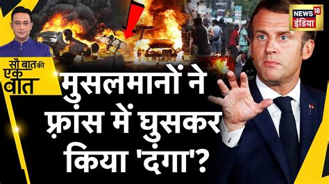 Sau Baat Ki Ek Baat एक हफ्ते बाद भी क्यों सुलगे France के शहर Riots