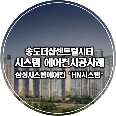 송도더샵센트럴시티 아파트 삼성시스템에어컨 시공사례 네이버 블로그