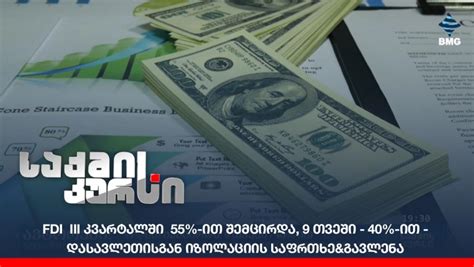 Fdi Iii კვარტალში 55 ით შემცირდა 9 თვეში 40 ით დასავლეთისგან