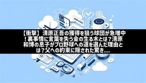 【衝撃】清原正吾の獲得を狙う球団が急増中！裏事情に言葉を失う金の生る木とは？清原和博の息子がプロ野球への道を選んだ理由とは？父への約束に隠され
