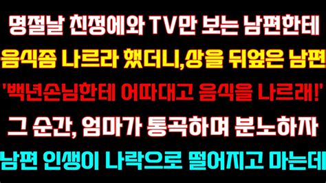 반전 신청사연 명절날 친정에와 TV만보는 남편한테 음식좀 나르라 했더니 상을 뒤엎은 남편 엄마가 통곡하자 남편인생 나락으로 떨어지는데 실화사연 사연낭독 드라마 라디오