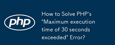How To Solve Phps Maximum Execution Time Of 30 Seconds Exceeded