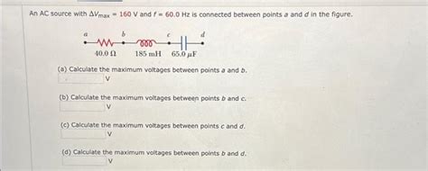 Solved An AC source with ΔVmax V and f Hz is Chegg