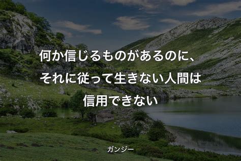 何か信じるものがあるのに、それに従って生きない人間は信用できない ガンジー