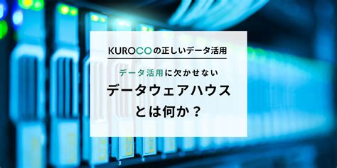 データウェアハウスとは？ データベース、データレイクなどとの違いや、ツール選定のポイントについて 中小企業のデータ分析・活用支援ならkuroco