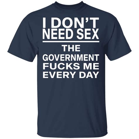 I Dont Need Sex The Government Fucks Me Every Day Shirt Rockatee