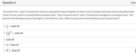 Solved Question 1 1 Pts The Positronium Atom Consists Of
