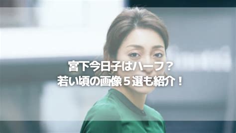 宮下今日子はハーフ？若い頃の画像5選も紹介！