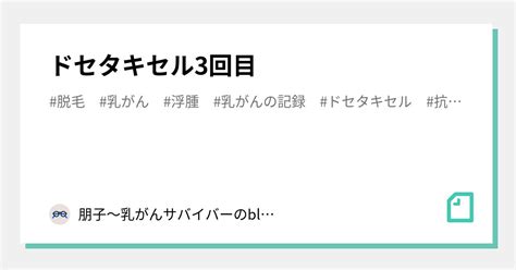 ドセタキセル3回目｜朋子〜乳がんサバイバーのblog〜