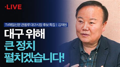 매일 관풍루 대구시장 후보 특집｜김재원 대구 위해 큰 정치 펼치겠습니다 Youtube