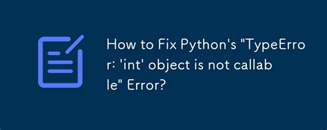 如何修復python的「typeerror：『int』物件無法呼叫」錯誤？ Python教學 Php中文網