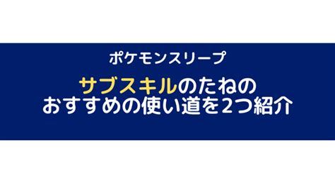 【ポケモンスリープ】サブスキルのたねのおすすめの使い道を2つ紹介！ スリープ・アロット
