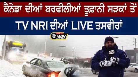 Live ਕੈਨੇਡਾ ਦੀਆਂ ਬਰਫੀਲੀਆਂ ਤੂਫ਼ਾਨੀ ਸੜਕਾਂ ਤੋਂ Tv Nri ਦੀਆਂ Live ਤਸਵੀਰਾਂ