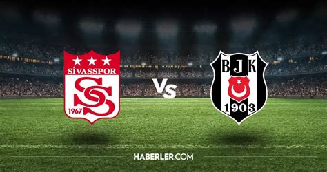 Sivasspor Beşiktaş Maçı Hangi Kanalda Saat Kaçta Sivasspor
