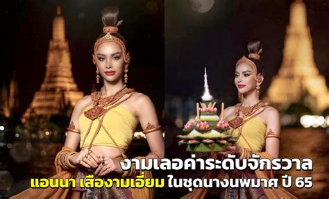 งามเลอค่า “แอนนา เสืองามเอี่ยม” ในชุดนางนพมาศประจำปี 2565