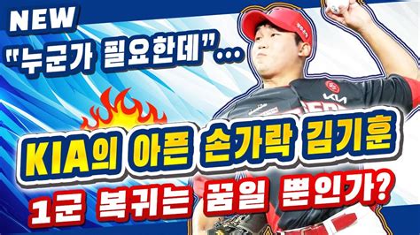김기훈 Kia 타이거즈의 아픈 손가락 1군 복귀는 언제쯤 Youtube