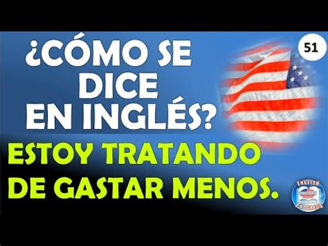 51 CÓMO SE DICE EN INGLÉS ESTOY TRATANDO DE GASTAR MENOS YouTube