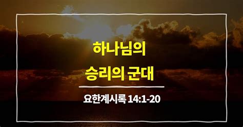 요한계시록 14장 1절 20절 하나님의 승리의 군대 오늘의 묵상 나의 큐티 새벽설교