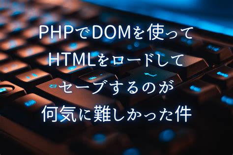 phpでdomを使ってhtmlをロードしてセーブするのが何気に難しかった件 その日暮らしのブログ