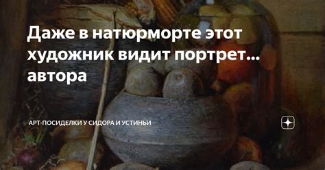 Даже в натюрморте этот художник видит портрет автора Арт посиделки у Сидора и Устиньи Дзен