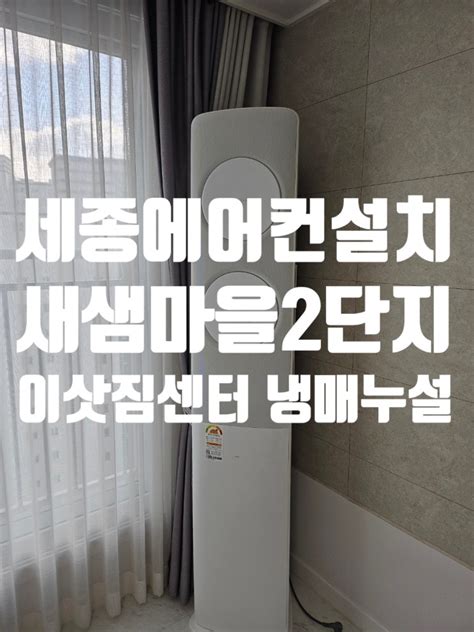 세종에어컨설치 누수방지 새샘마을2단지 이전설치 이삿짐센터 냉매누설 벨브열림 냉매보충 네이버 블로그