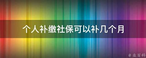 个人补缴社保可以补几个月 业百科