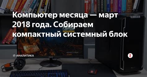 Компьютер месяца — март 2018 года Cобираем компактный системный блок