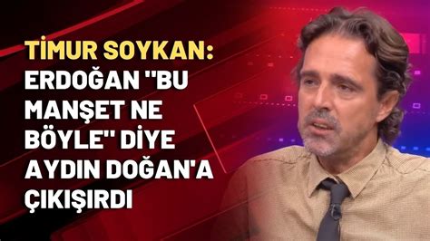 Timur Soykan Erdoğan bu manşet ne böyle diye Aydın Doğan a çıkışırdı
