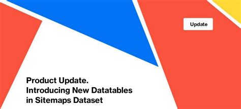 Product Update Introducing New Datatables In Sitemaps Dataset