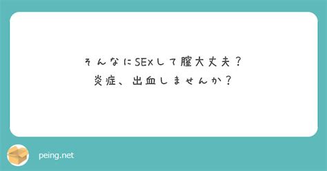 そんなにsexして膣大丈夫？ 炎症、出血しませんか？ Peing 質問箱