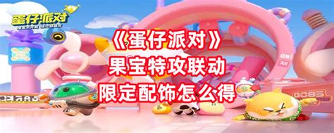 蛋仔派对果宝特攻联动限定配饰获取时间有多长 蛋仔派对果宝特攻联动限定配饰怎么得一览 图文 圈圈下载