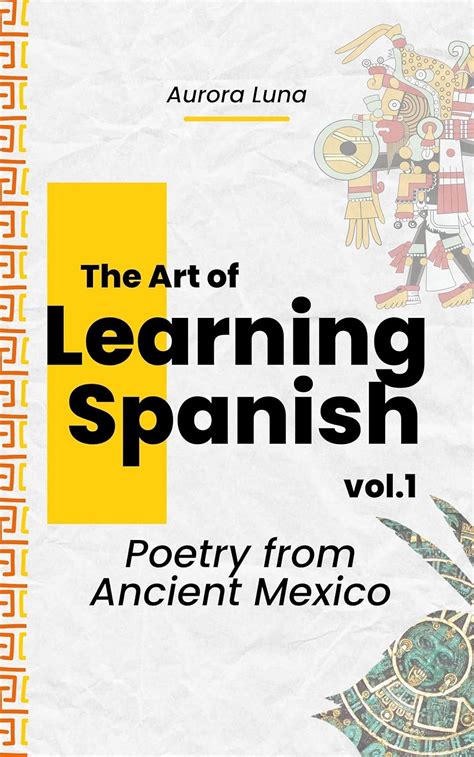 The Art Of Learning Spanish Poetry From Ancient Mexico First Book Of