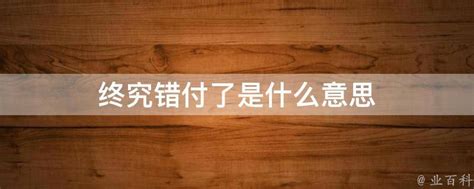 终究错付了是什么意思 业百科