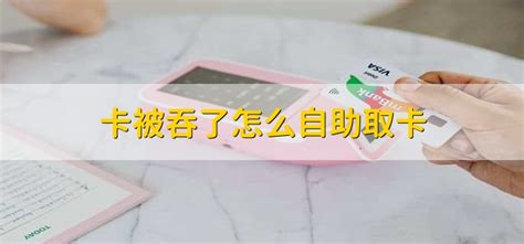卡被吞了怎么自助取卡 财梯网