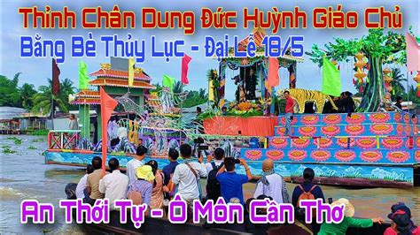 Đại Lễ 185 Long Trọng Thỉnh Chân Dung Đức Thầy Bằng Bè Thủy Lục Tại An