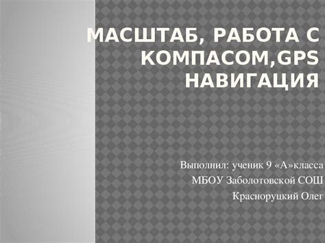 Презентация по теме Проект по математикеМасштаб Компас Gps навигация Область знаний