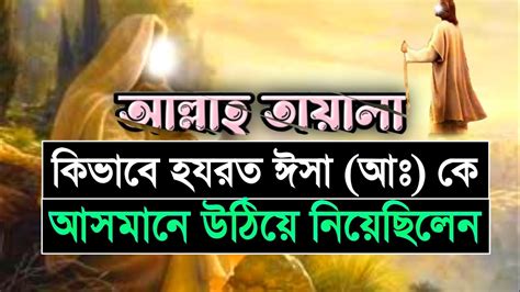 ঈসা আঃ কে আল্লাহ তায়ালা কিভাবে আসমানে উঠিয়ে নিয়েছিলেন। শ্রেষ্ঠ