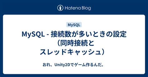 MySQL 接続数が多いときの設定同時接続とスレッドキャッシュ おれUnity Dでゲーム作るんだ
