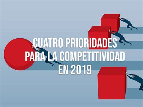 Cuatro Prioridades Para La Competitividad En 2019 Revista Ganar Ganar
