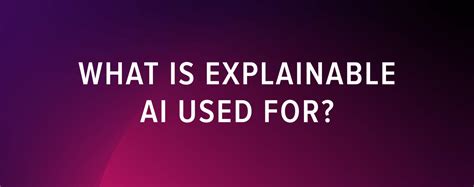 What Is Explainable Ai And What Is It Used For