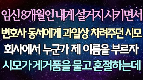 반전 사연 임신 8개월인 내게 설거지 시키면서 변호사 동서에게 과일상 차려주던 시모 회사에서 누군가 제 이름을 부르자 시모가