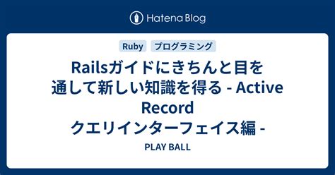 Railsガイドにきちんと目を通して新しい知識を得る Active Record クエリインターフェイス編 Play Ball