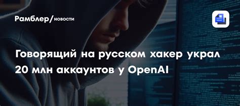 Говорящий на русском хакер украл 20 млн аккаунтов у Openai Рамблерновости